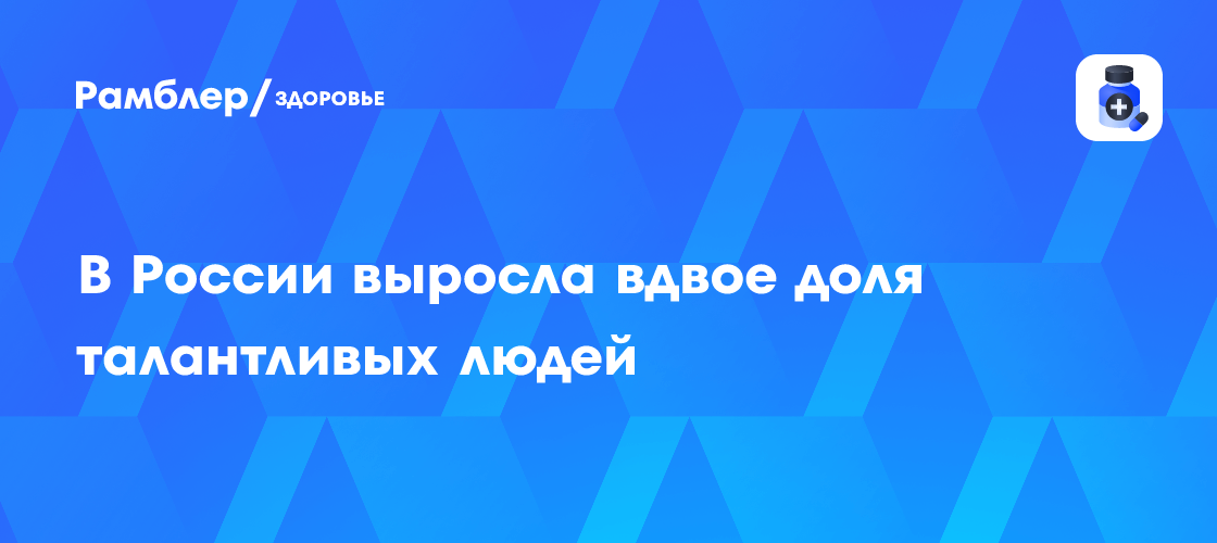 В России выросла вдвое доля талантливых людей - Рамблер/здоровье