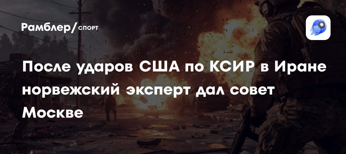 После ударов США по КСИР в Иране норвежский эксперт дал совет Москве ...