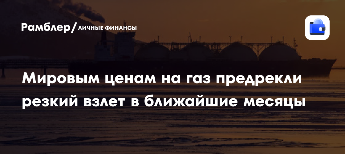 Мировым ценам на газ предрекли резкий взлет в ближайшие месяцы ...