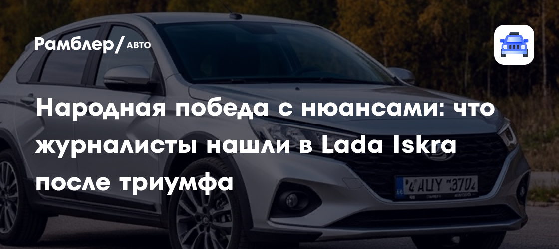 Народная победа с нюансами: что журналисты нашли в Lada Iskra после ...