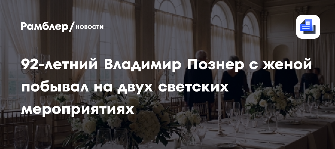 92-летний Владимир Познер с женой побывал на двух светских мероприятиях ...