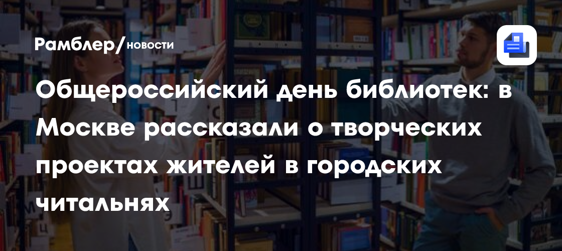 Общероссийский день библиотек: в Москве рассказали о творческих ...