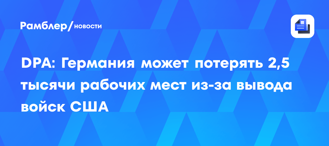 DPA: Германия может потерять 2,5 тысячи рабочих мест из-за вывода войск ...