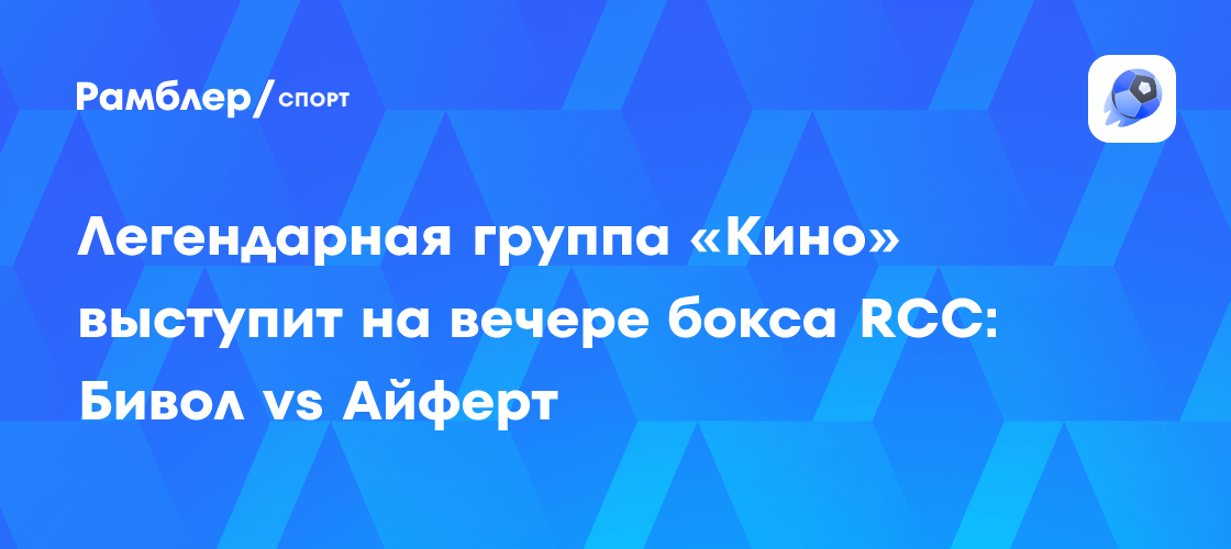 Легендарная группа «Кино» выступит на вечере бокса RCC: Бивол vs Айферт ...