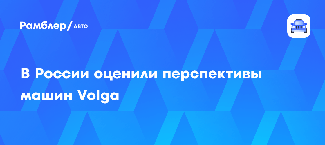 В России оценили перспективы машин Volga - Рамблер/авто