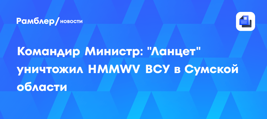 Командир Министр: "Ланцет" уничтожил HMMWV ВСУ в Сумской области ...