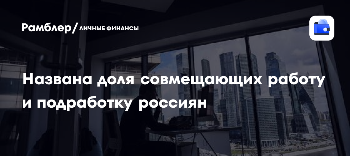 Названа доля совмещающих работу и подработку россиян - Рамблер/личные ...