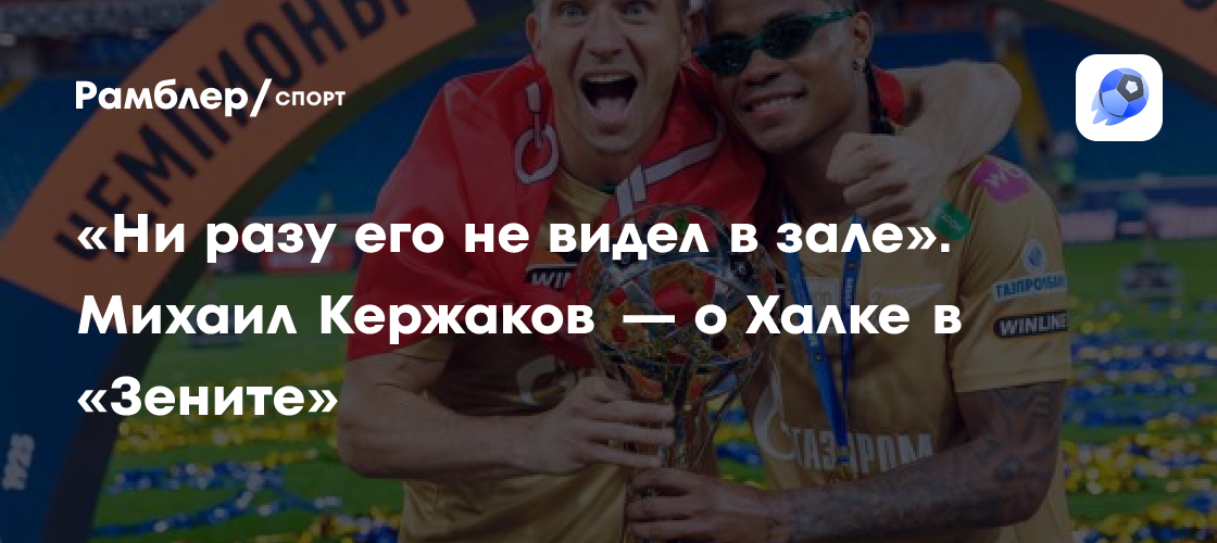 «Ни разу его не видел в зале». Михаил Кержаков — о Халке в «Зените ...