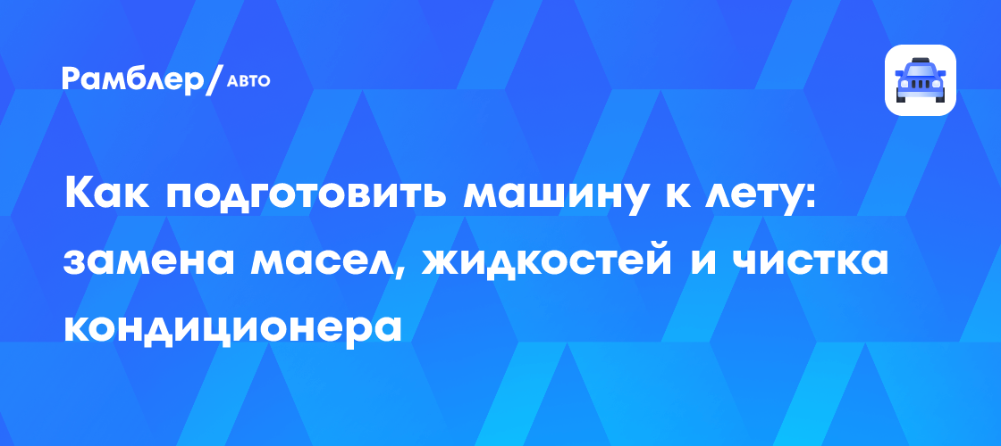 Как подготовить машину к лету: замена масел, жидкостей и чистка ...