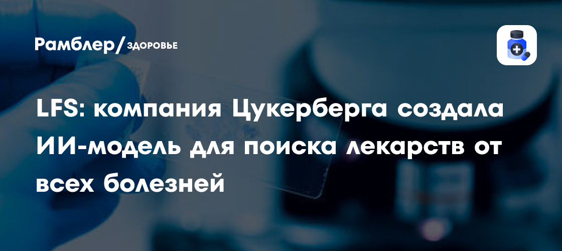 LFS: компания Цукерберга создала ИИ-модель для поиска лекарств от всех ...