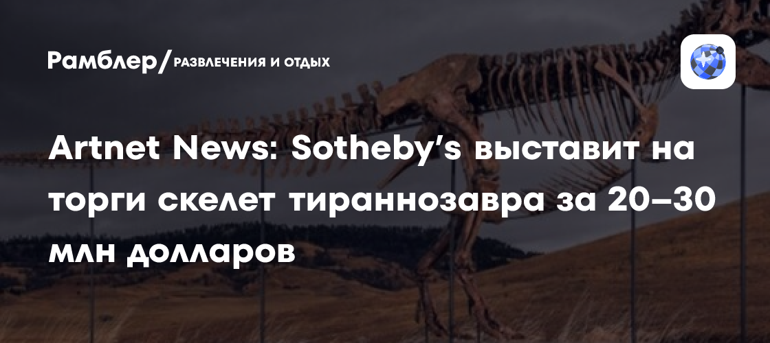 Artnet News: Sotheby’s выставит на торги скелет тираннозавра за 20–30 ...