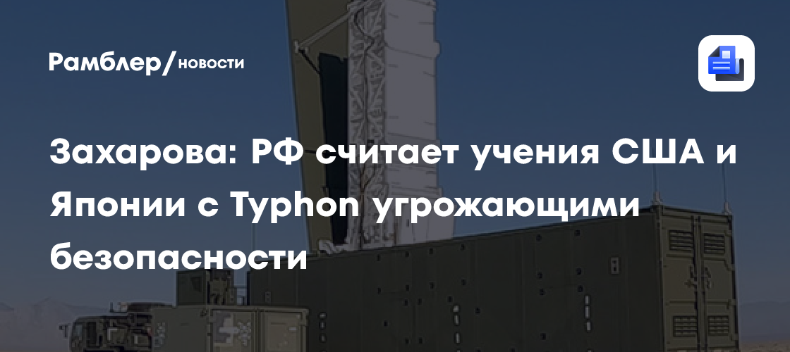 Захарова: РФ считает учения США и Японии с Typhon угрожающими ...