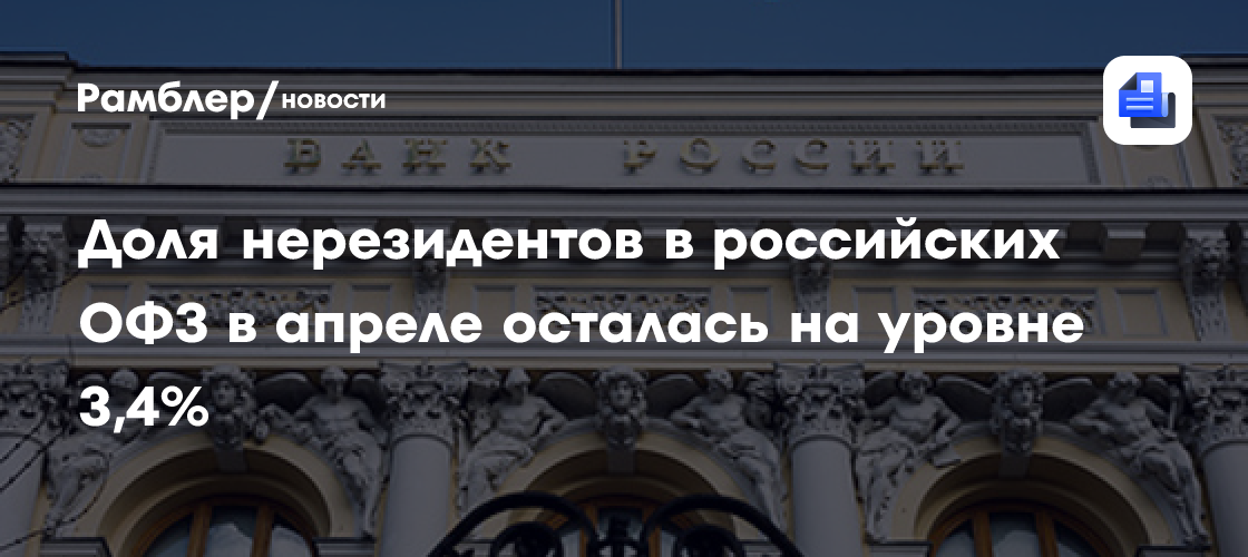 Доля нерезидентов в российских ОФЗ в апреле осталась на уровне 3,4% ...