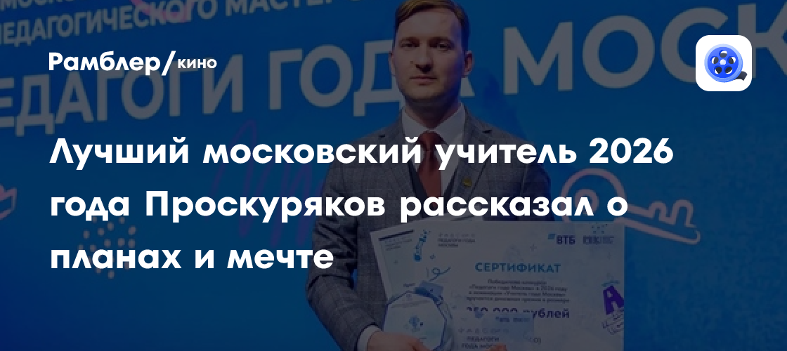 Лучший московский учитель 2026 года Проскуряков рассказал о планах и ...