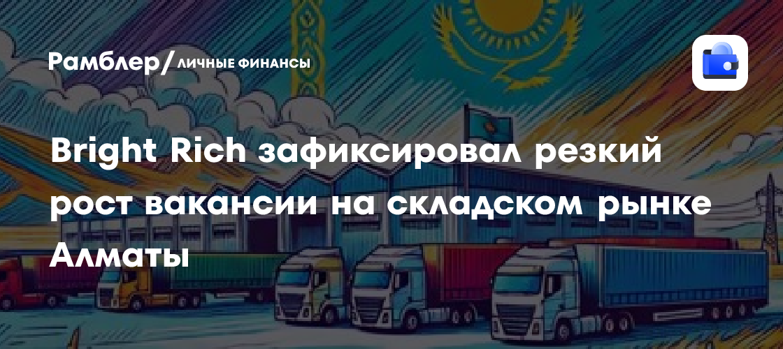 Bright Rich зафиксировал резкий рост вакансии на складском рынке Алматы ...