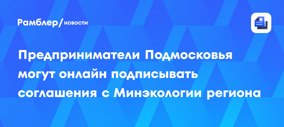 Предприниматели Подмосковья могут онлайн подписывать соглашения с ...