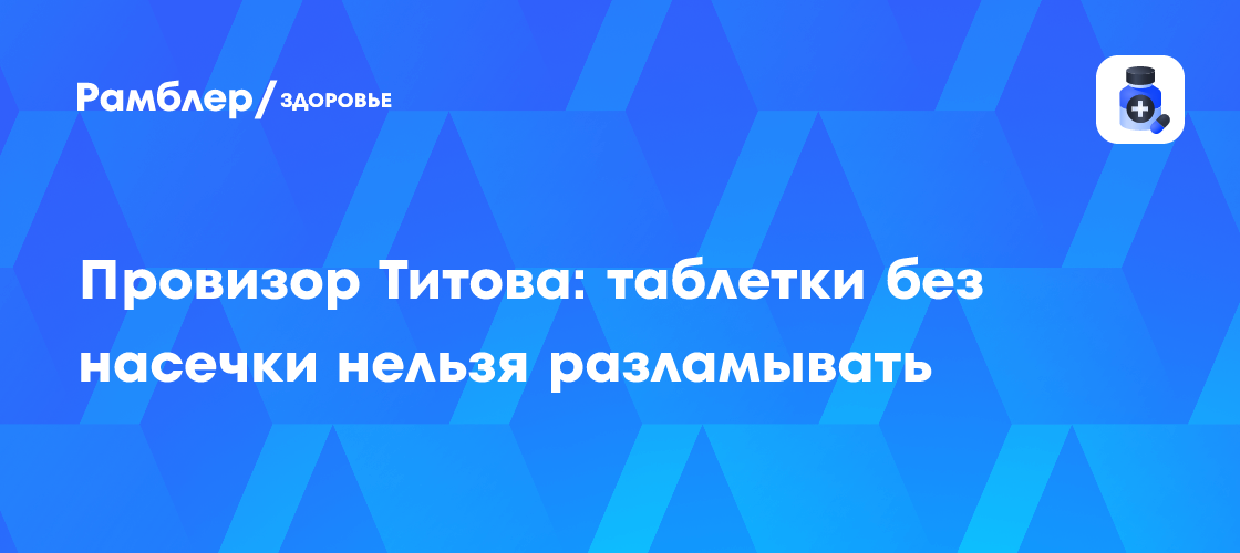 Провизор Титова: таблетки без насечки нельзя разламывать - Рамблер/здоровье