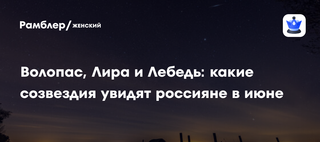 Волопас, Лира и Лебедь: какие созвездия увидят россияне в июне ...