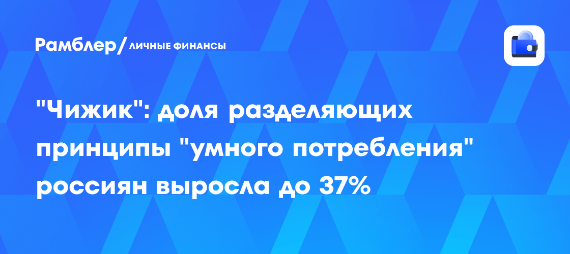 "Чижик": доля разделяющих принципы "умного потребления" россиян выросла ...