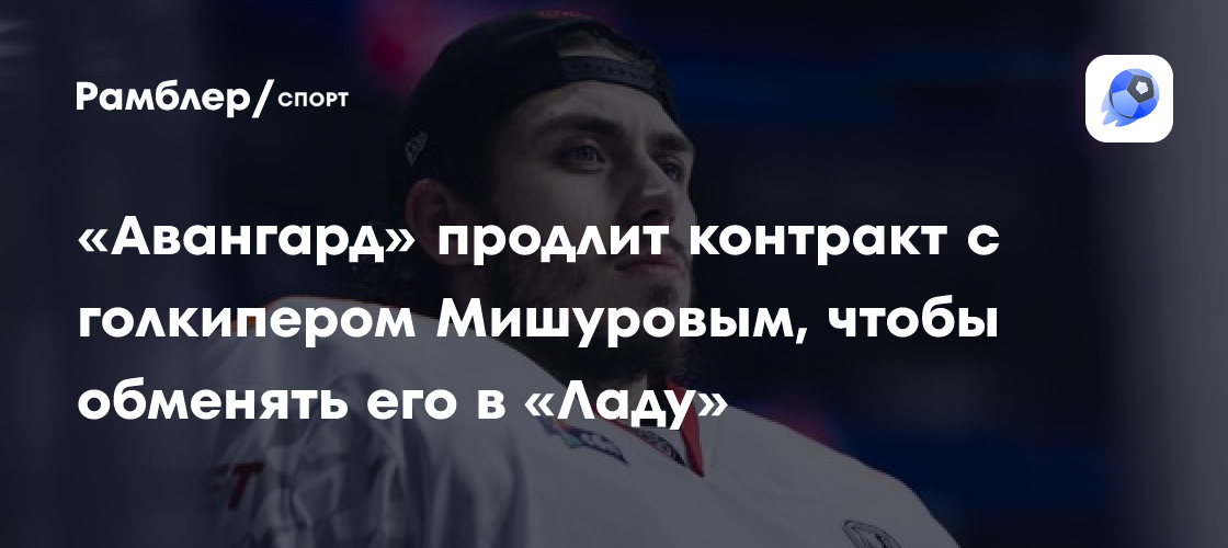 «Авангард» продлит контракт с голкипером Мишуровым, чтобы обменять его ...
