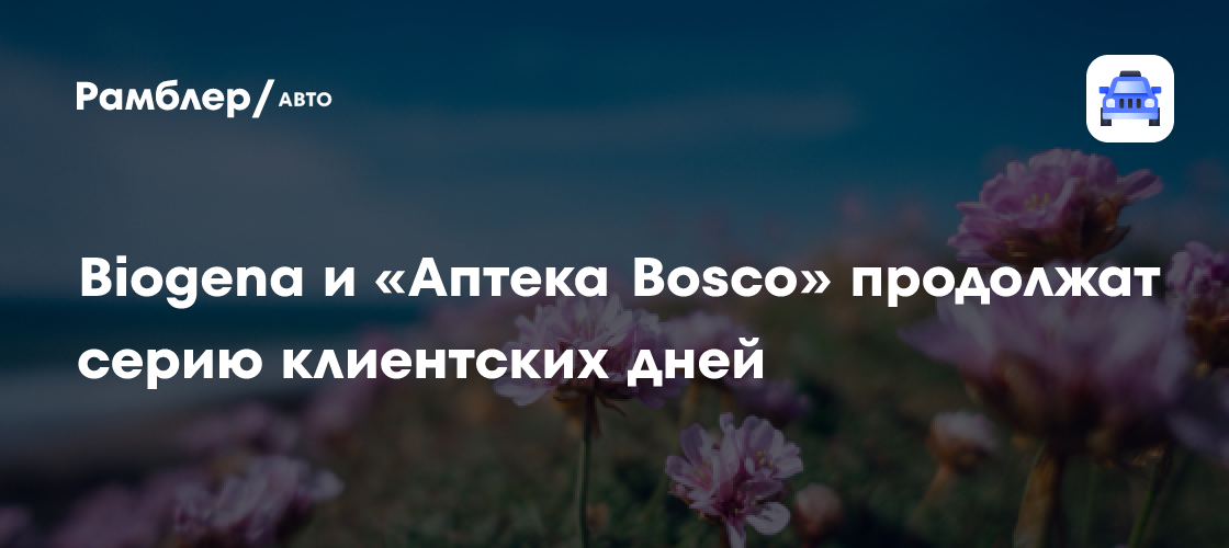 Biogena и «Аптека Bosco» продолжат серию клиентских дней - Рамблер/авто
