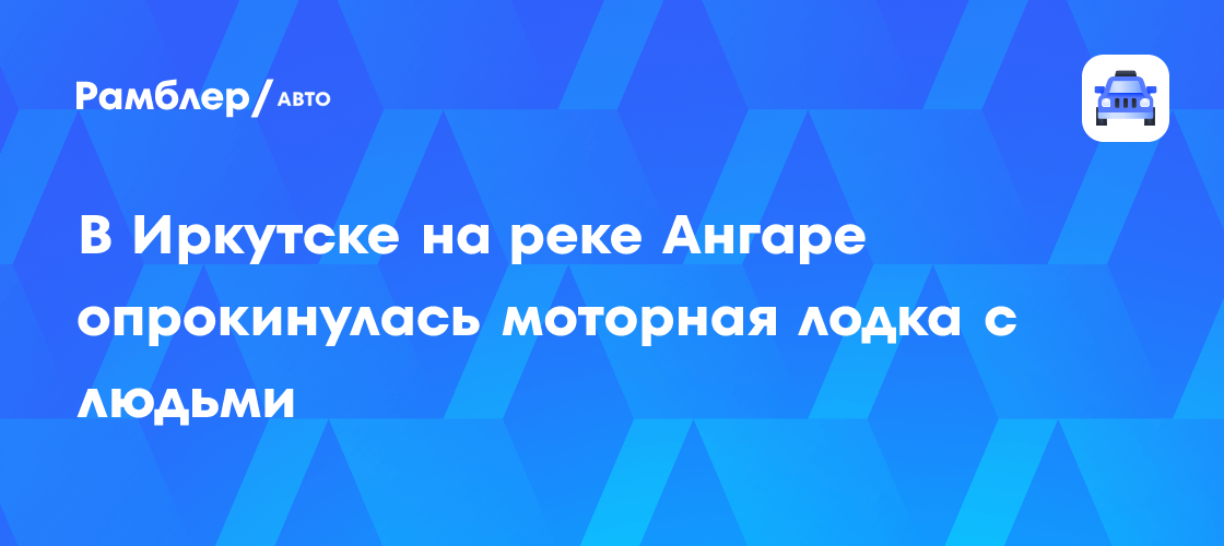 В Иркутске на реке Ангаре опрокинулась моторная лодка с людьми ...