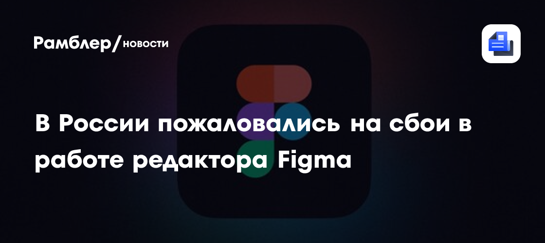 В России пожаловались на сбои в работе редактора Figma - Рамблер/новости