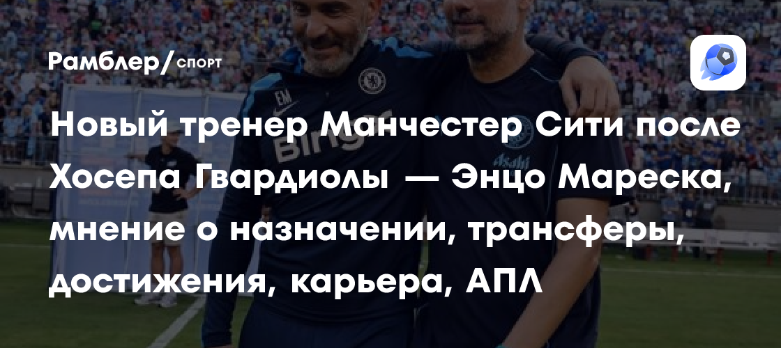 Новый тренер Манчестер Сити после Хосепа Гвардиолы — Энцо Мареска ...
