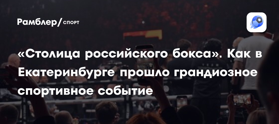 «Столица российского бокса». Как в Екатеринбурге прошло грандиозное ...