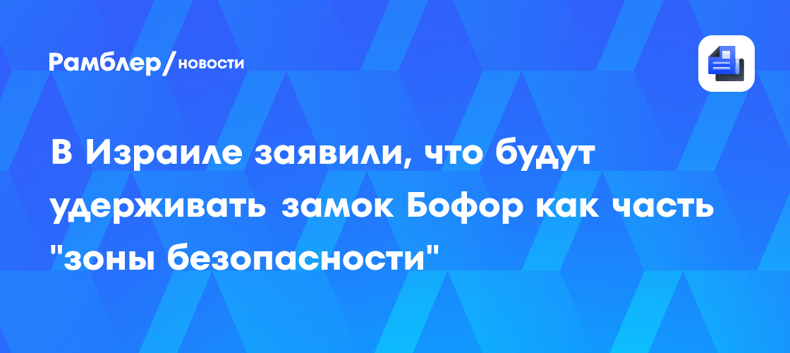 ЦАХАЛ захватил стратегическую крепость Бофор на юге Ливана - Рамблер ...