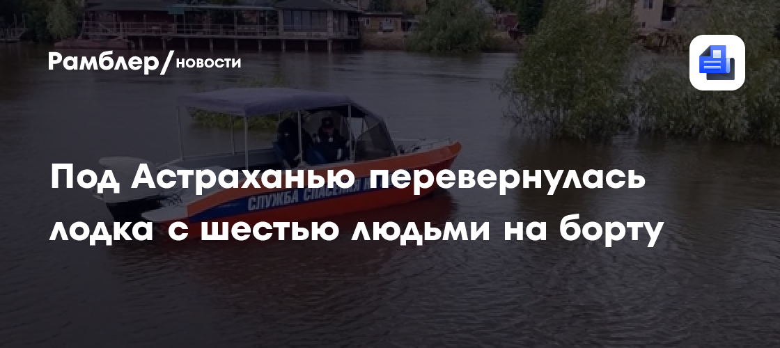 Под Астраханью перевернулась лодка с шестью людьми на борту - Рамблер ...
