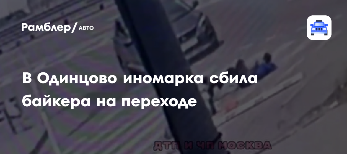 В Одинцово иномарка сбила байкера на переходе - Рамблер/авто