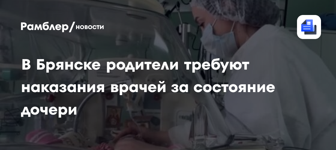 В Брянске родители требуют наказания врачей за состояние дочери ...