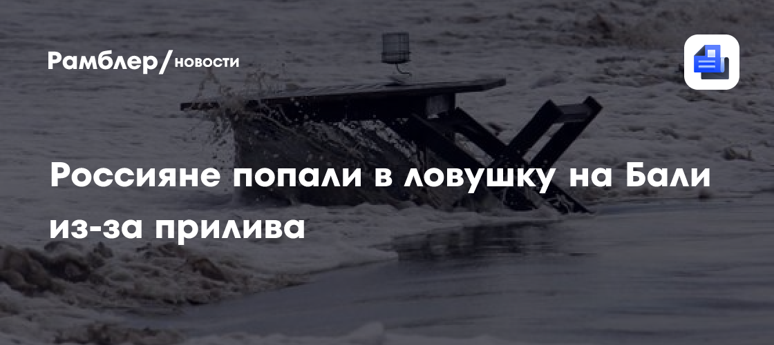 Россияне попали в ловушку на Бали из-за прилива - Рамблер/новости