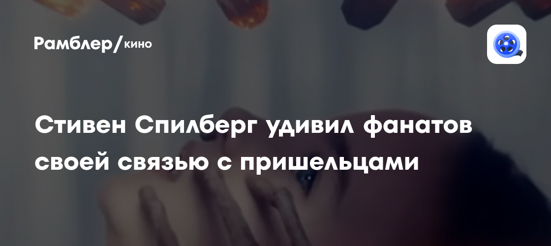 Стивен Спилберг удивил фанатов своей связью с пришельцами - Рамблер/кино