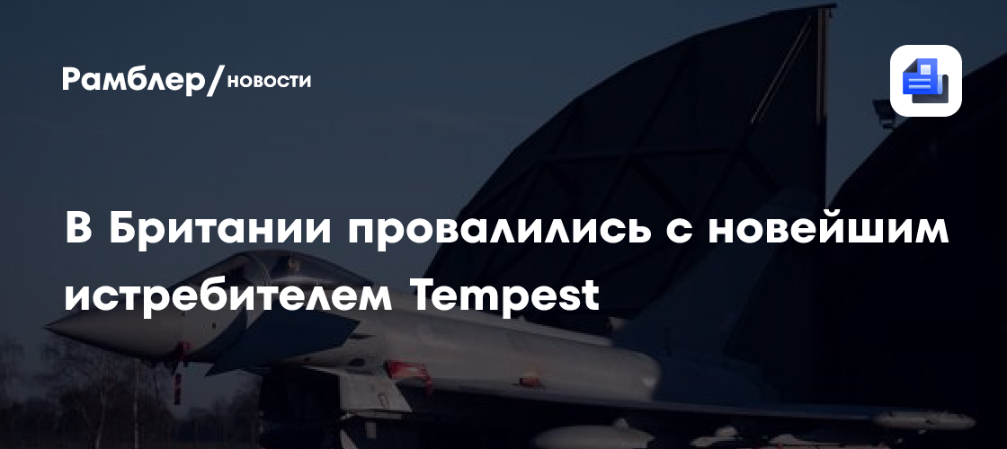 В Британии провалились с новейшим истребителем Tempest - Рамблер/новости