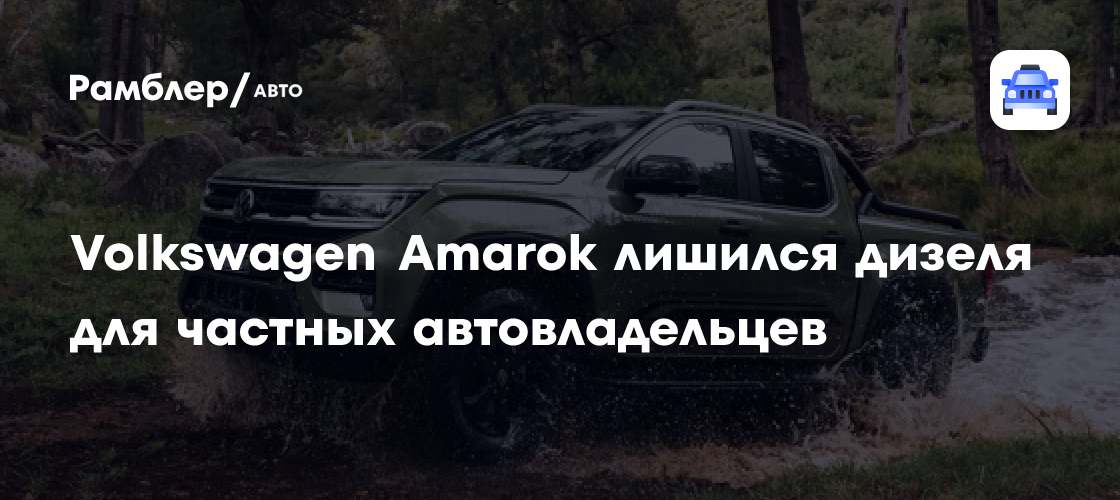 Volkswagen Amarok лишился дизеля для частных автовладельцев - Рамблер/авто