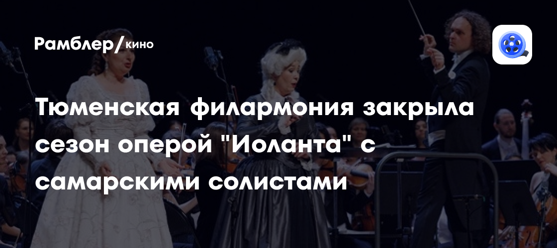 Тюменская филармония закрыла сезон оперой "Иоланта" с самарскими ...