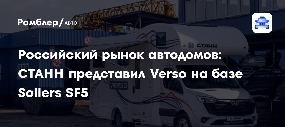 Российский рынок автодомов: СТАНН представил Verso на базе Sollers SF5 ...
