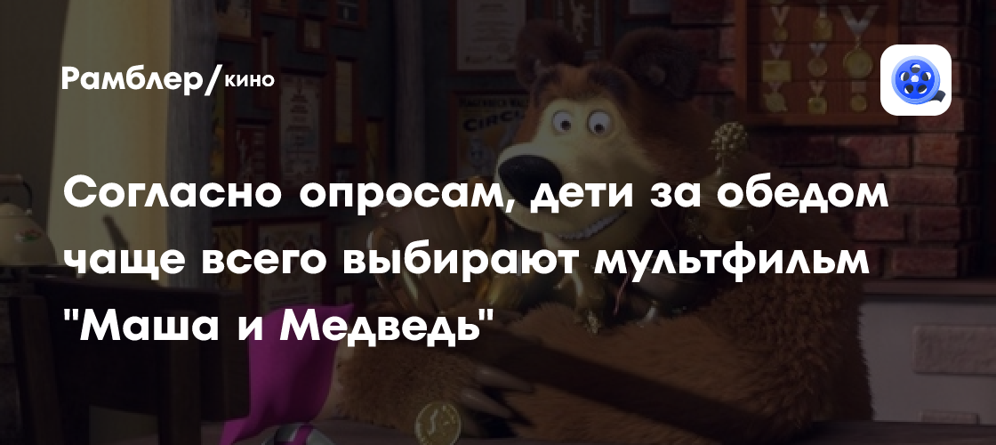 Согласно опросам, дети за обедом чаще всего выбирают мультфильм "Маша и ...
