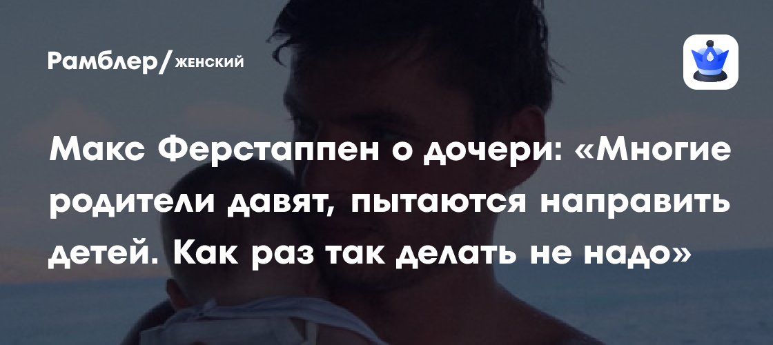 Макс Ферстаппен о дочери: «Многие родители давят, пытаются направить ...
