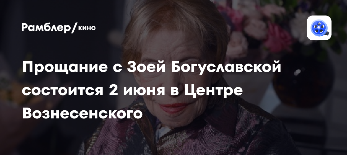 Прощание с Зоей Богуславской состоится 2 июня в Центре Вознесенского ...