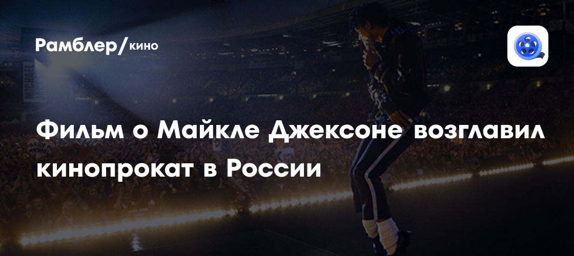 Фильм о Майкле Джексоне возглавил кинопрокат в России - Рамблер/кино