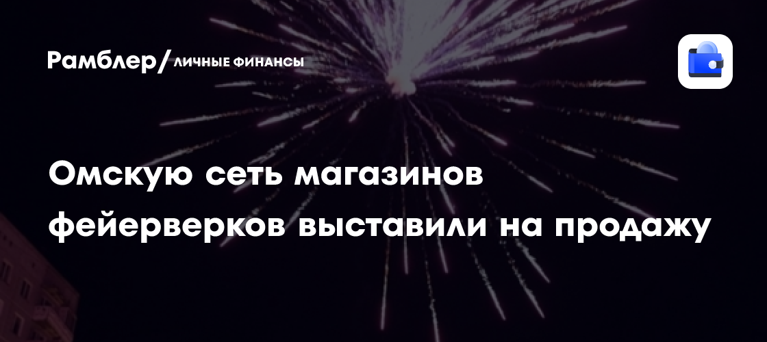 Омскую сеть магазинов фейерверков выставили на продажу - Рамблер/личные ...