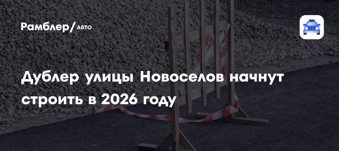 Дублер улицы Новоселов начнут строить в 2026 году - Рамблер/авто