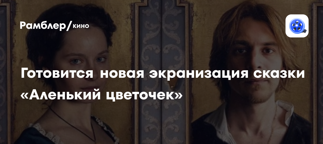 Готовится новая экранизация сказки "Аленький цветочек" - Рамблер/кино