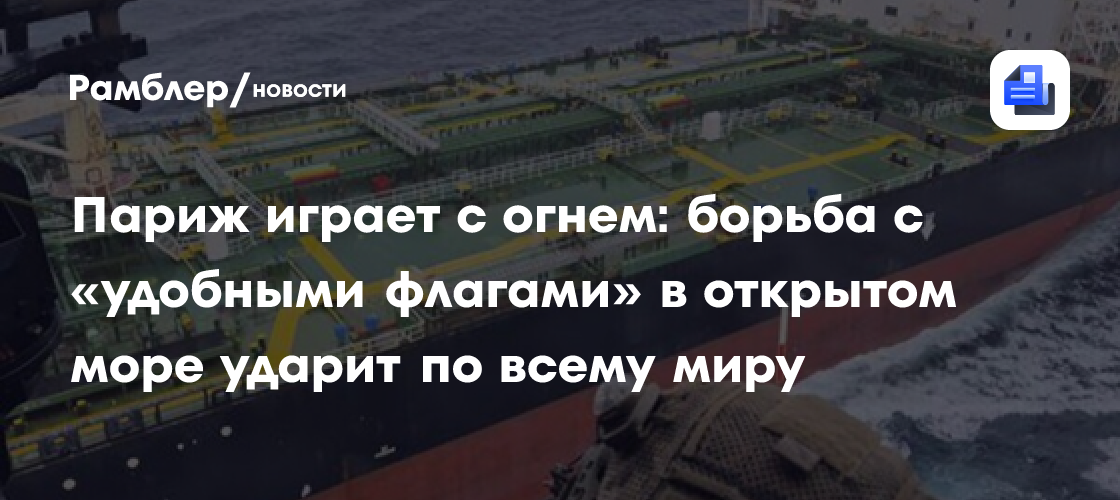 Париж играет с огнем: борьба с «удобными флагами» в открытом море ...