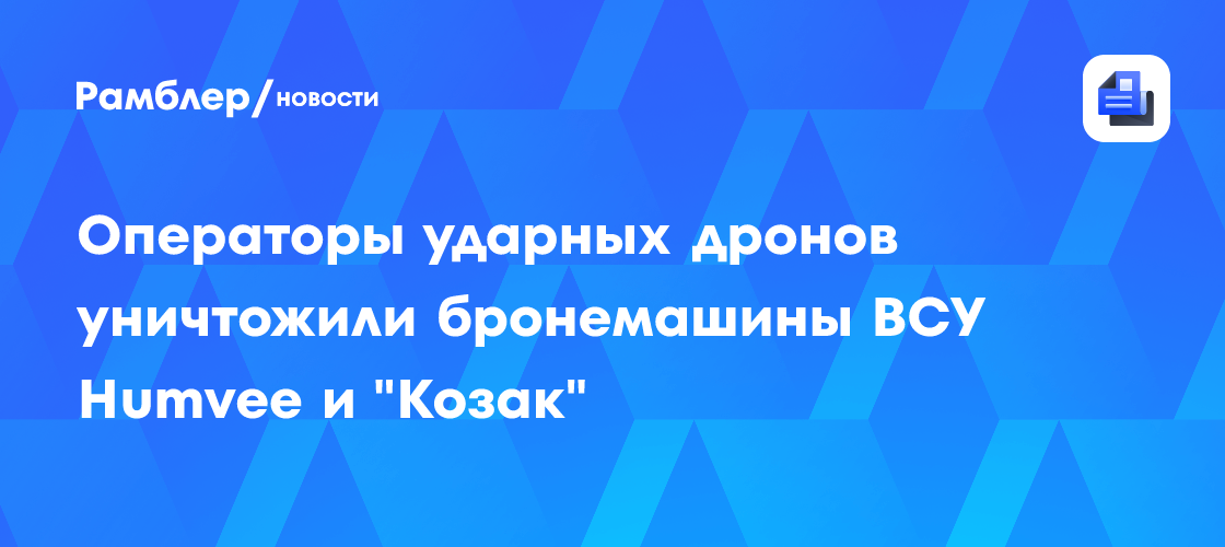 Операторы ударных дронов уничтожили бронемашины ВСУ Humvee и "Козак ...