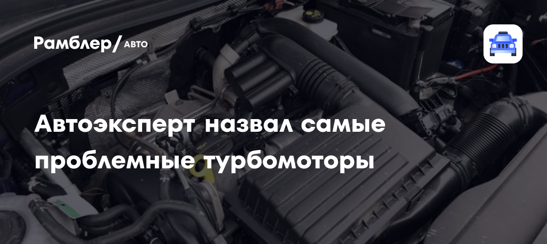 Автоэксперт Родионов назвал самые проблемные турбомоторы - Рамблер/авто