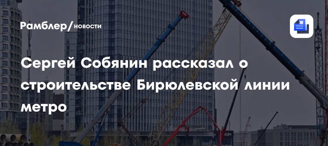 Сергей Собянин рассказал о строительстве Бирюлевской линии метро ...